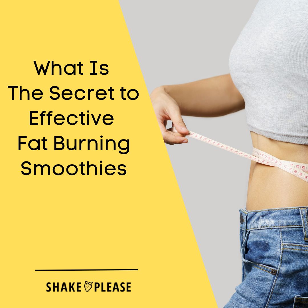 What Is The Secret to Effective Fat Burning Smoothies – Shake Please